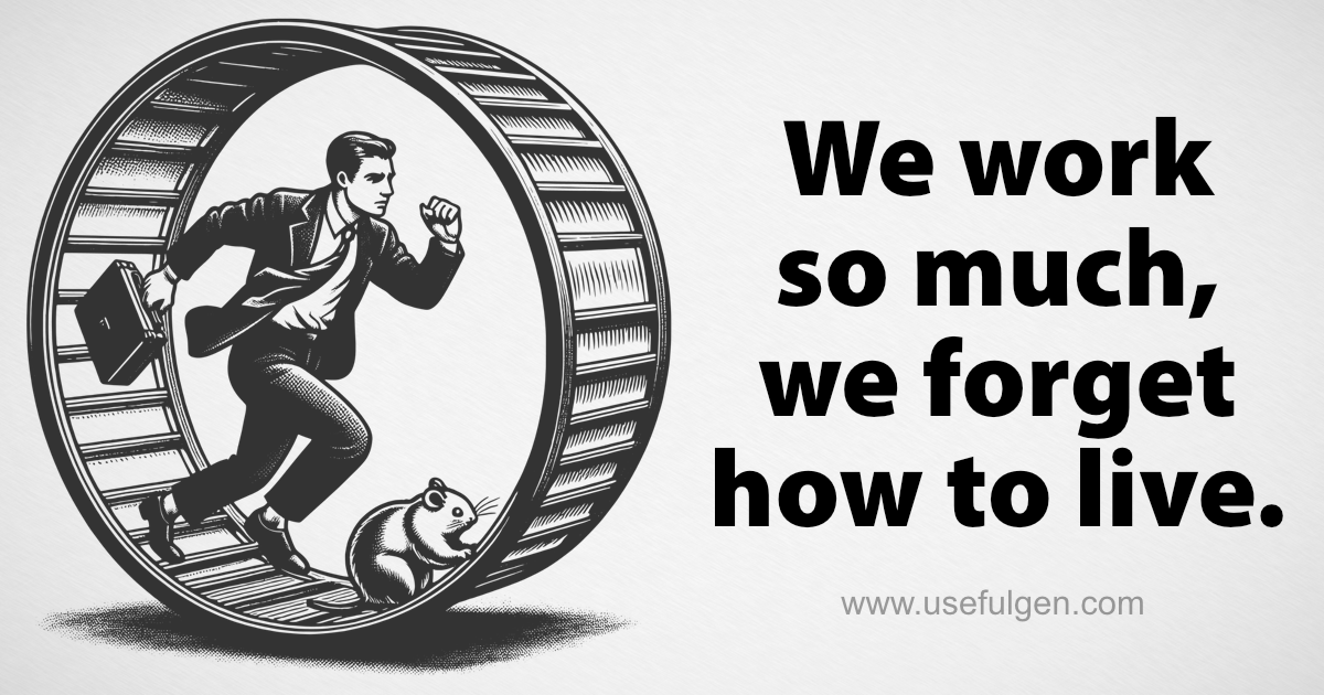 We work so much, we forget how to live